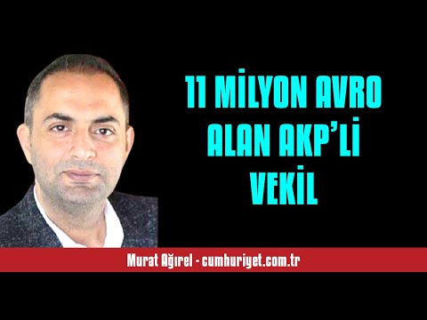 MURAT AĞIREL: 11 MİLYON AVRO ALAN AKP’Lİ VEKİL - SESLİ KÖŞE YAZISI