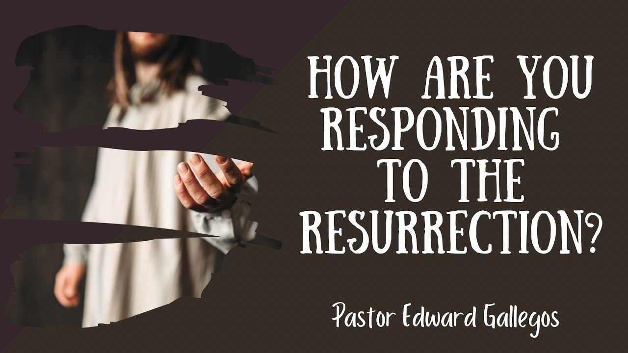 How Are You Responding To The Resurrection? | Pastor Edward Gallegos ...