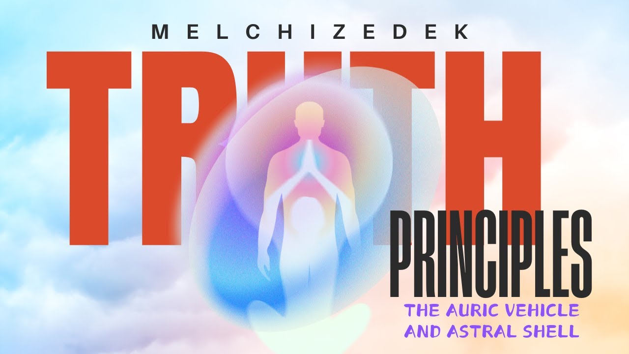 MELCHIZEDEK TRUTH PRINCIPLE: THE AURIC VEHICLE AND ASTRAL SHELL - YouTube