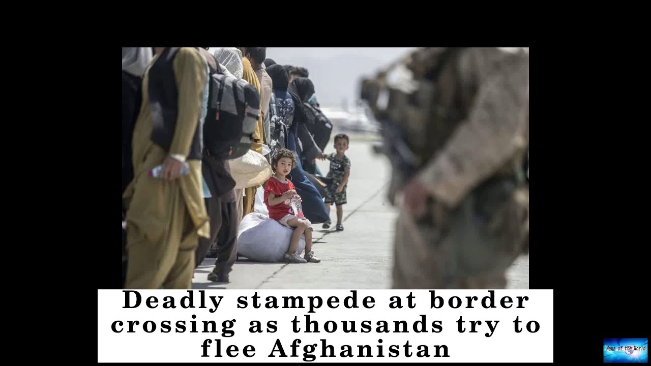 Deadly stampede at border crossing as thousands try to flee Afghanistan ...