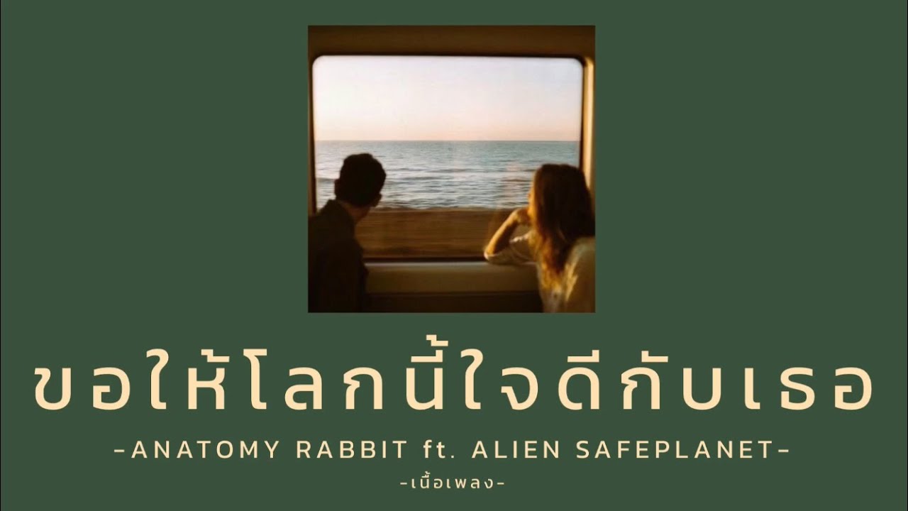 [เนื้อเพลง] ขอให้โลกนี้ใจดีกับเธอ - ANATOMY RABBIT Feat. Alien ...
