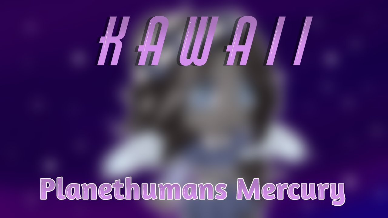 💞 Kawaii 💞 || Trend? || Planethumans Mercury || Lazy ;-; - YouTube
