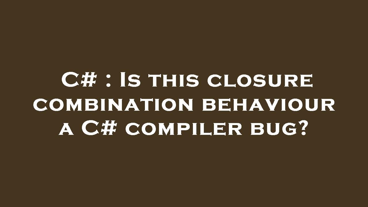 C Is This Closure Combination Behaviour A C Compiler Bug Youtube