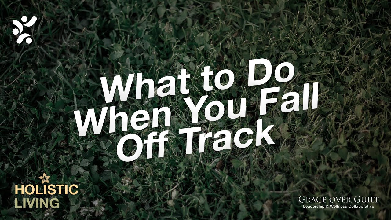 What to Do When You Fall Off Track | Grace Over Guilt Holistic Living ...