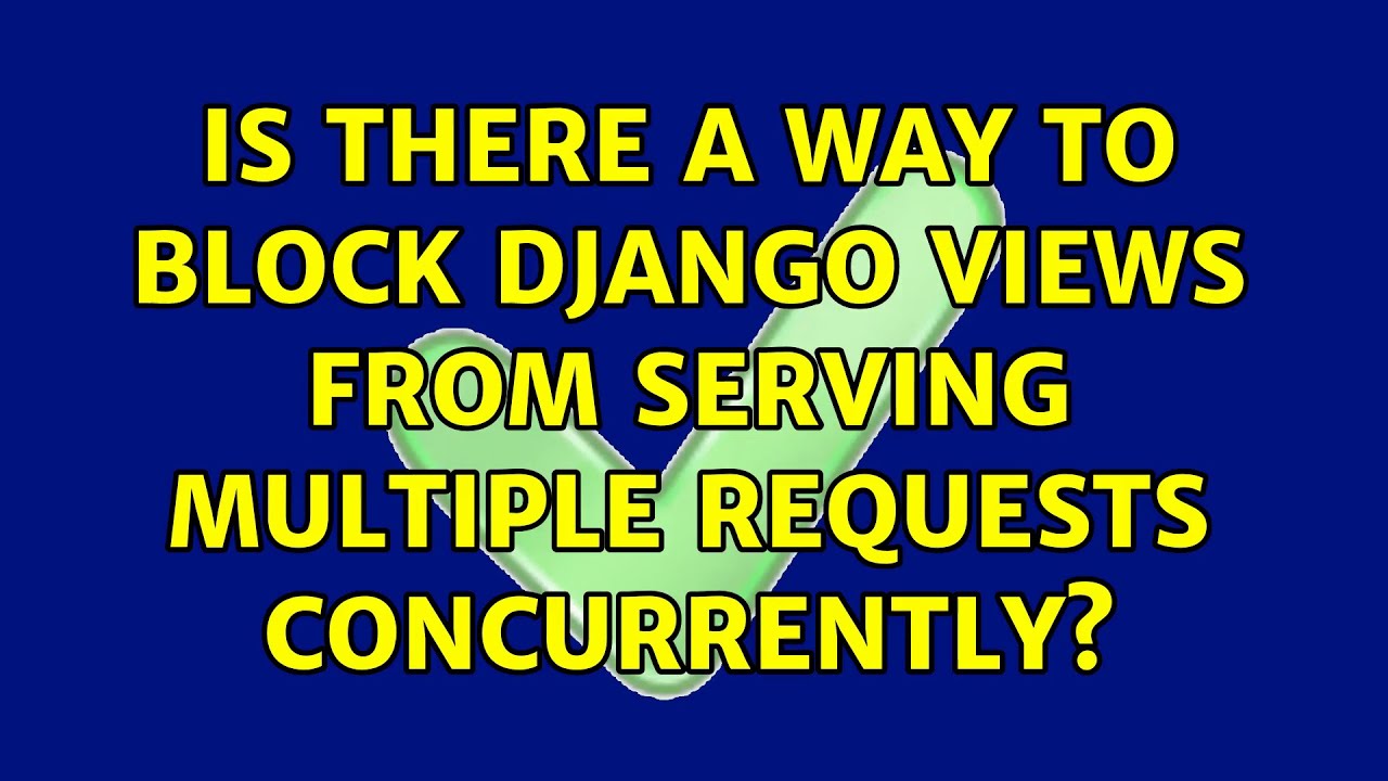 Is There A Way To Block Django Views From Serving Multiple Requests Concurrently 2 Solutions