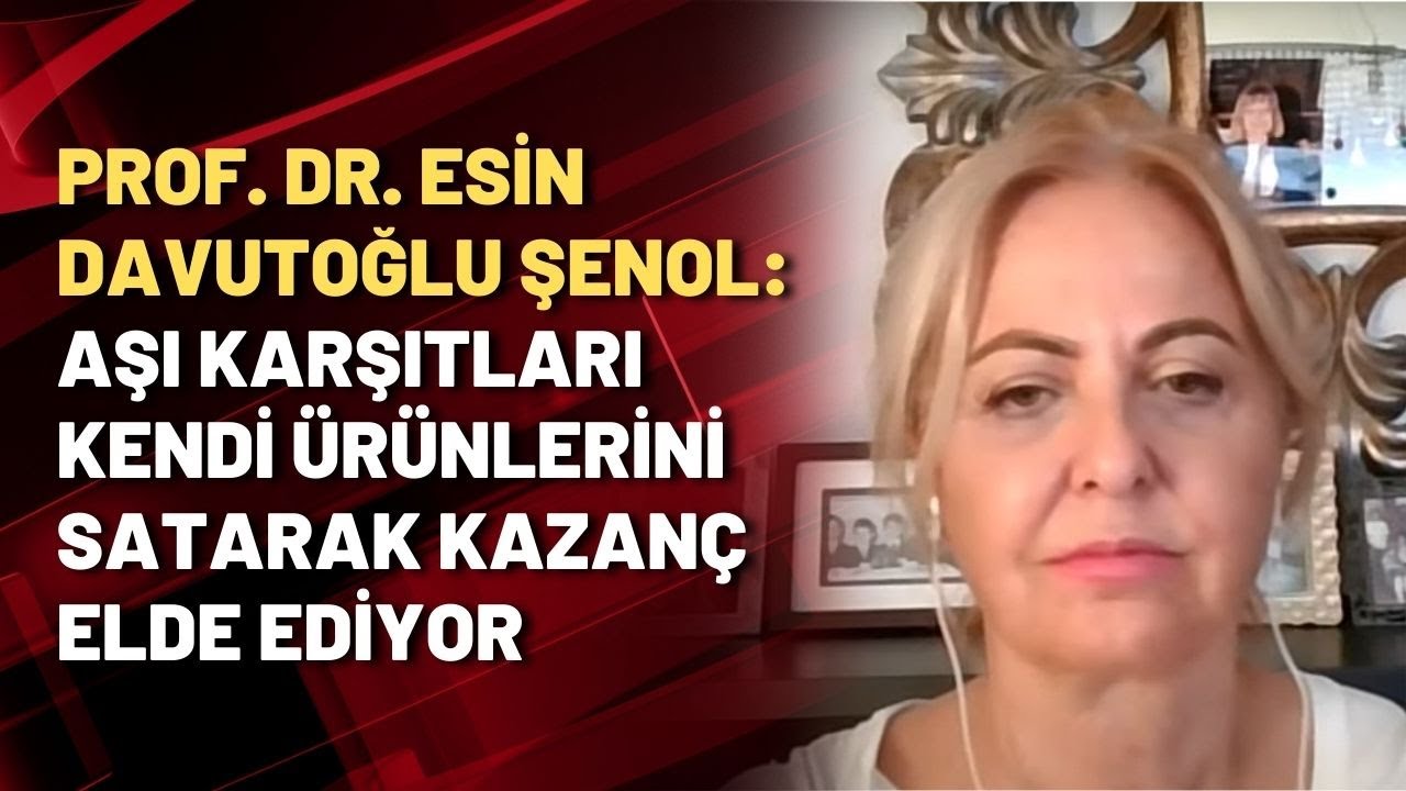Prof. Dr. Esin Davutoğlu Şenol: Aşı karşıtları kendi ürünlerini satarak ...