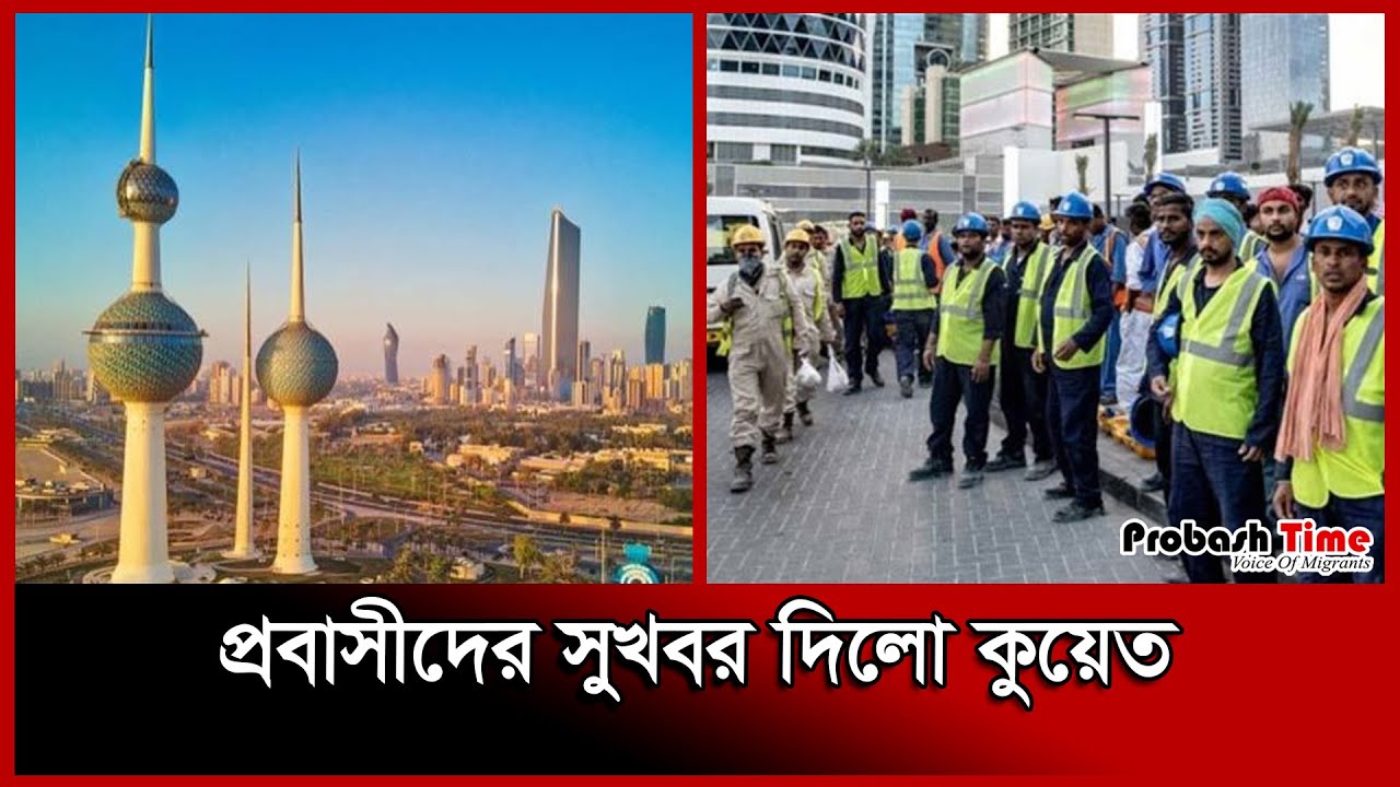 প্রবাসীদের সুখবর দিলো কুয়েত | Kuwait Migration News | probash Time ...