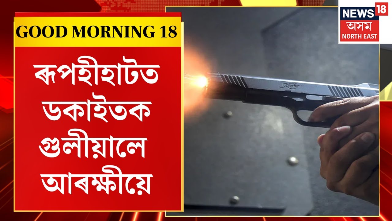 GOOD MORNING 18 : ৰূপহীহাটত ডকাইতলৈ আৰক্ষীৰ গুলী | Assam Encounter ...