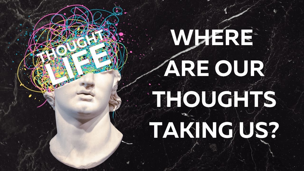 THOUGHT LIFE - Where are our thoughts taking us? - YouTube