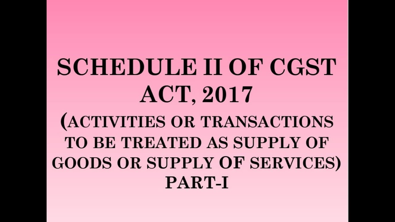 SCHEDULE II II ACTIVITIES OR TRANSACTIONS TO BE TREATED AS SUPPLY OF ...