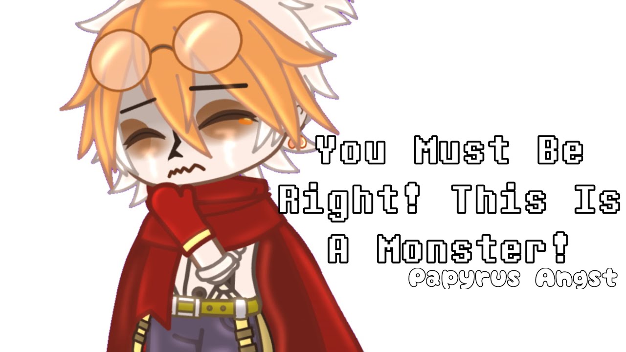 You must be right! This is a monster! || Papyrus Angst || Read Desc ...