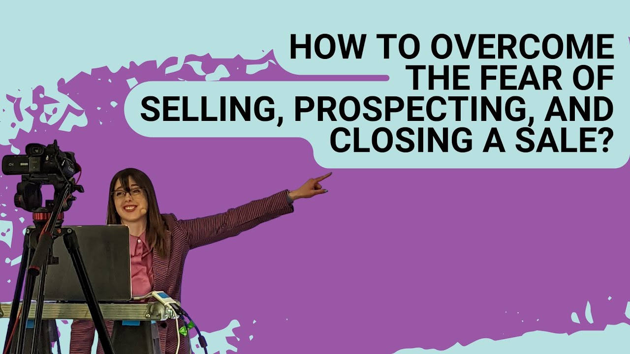 How to Overcome the Fear of Selling, Prospecting, and Closing a sale ...