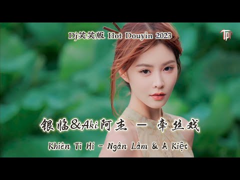 银临&Aki阿杰 - 牵丝戏 Khiên Ti Hí - Ngân Lâm & A Kiệt (Dj笑笑版 Hot Douyin 2023)