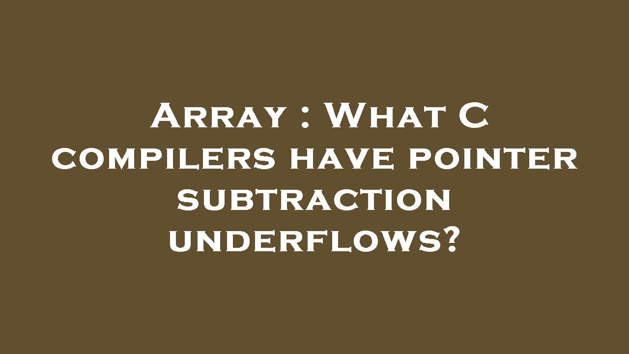 Array What C Compilers Have Pointer Subtraction Underflows Youtube