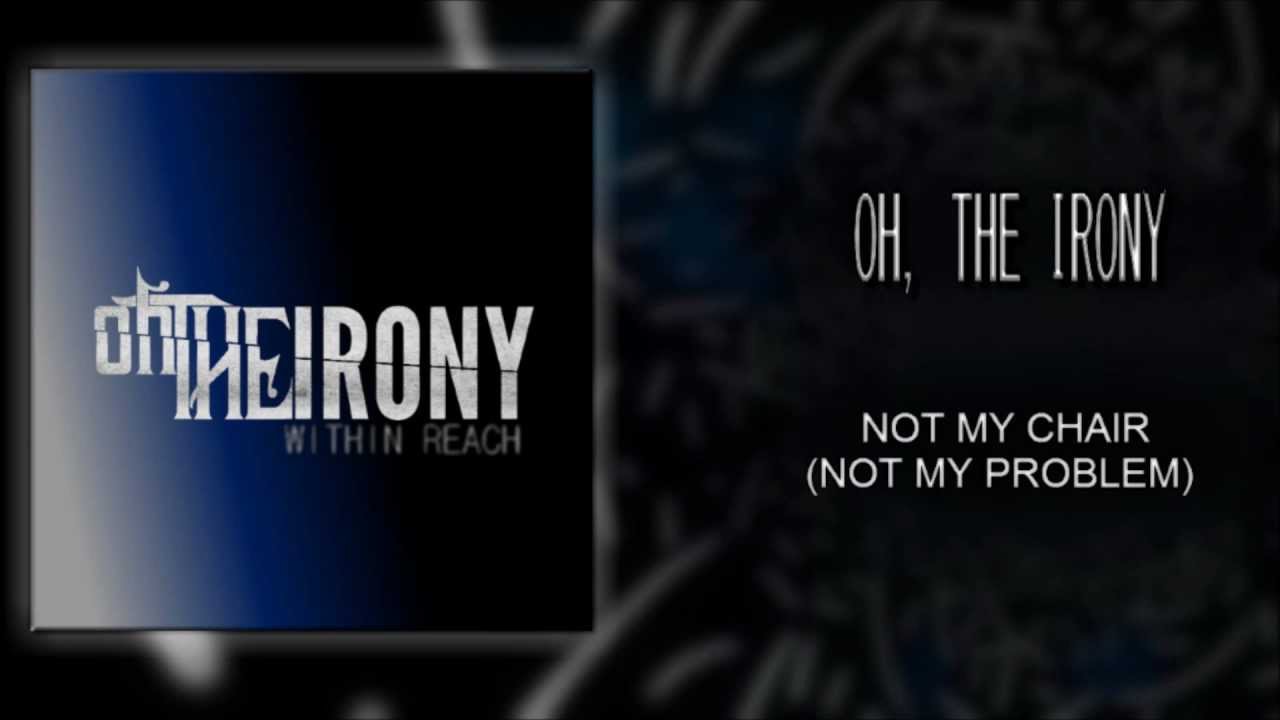 Oh, The Irony - NOT MY CHAIR(NOT MY PROBLEM) - YouTube
