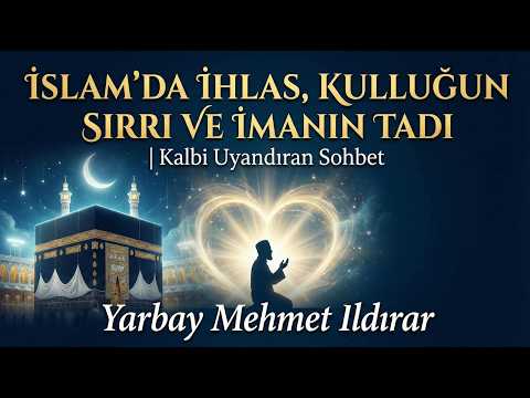 İslam’da İhlas, Kulluğun Sırrı ve İmanın Tadı - Yarbay Mehmet Ildırar Sohbeti
