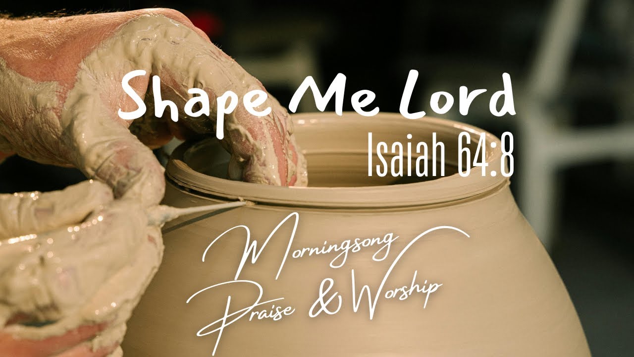 Shape Me Lord - Morningsong Praise & Worship ♡ Isaiah 64:8 - YouTube