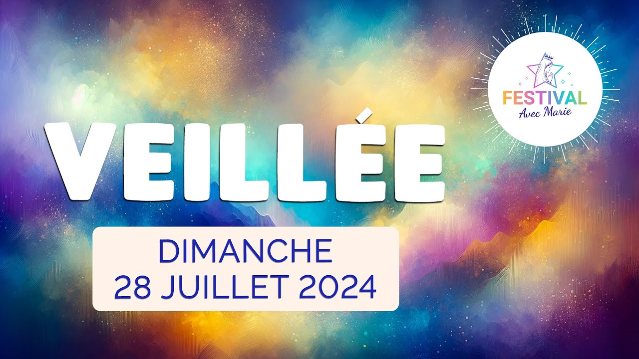 🙏 VEILLÉE du SOIR du Festival Avec Marie 🙏 Dimanche 28 Juillet 2024 ...