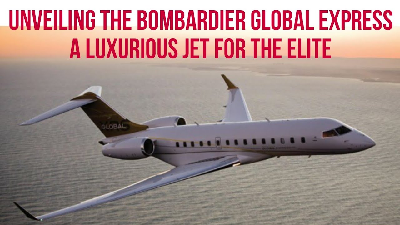Unveiling the Bombardier Global Express: A Luxurious Jet for the Elite ...