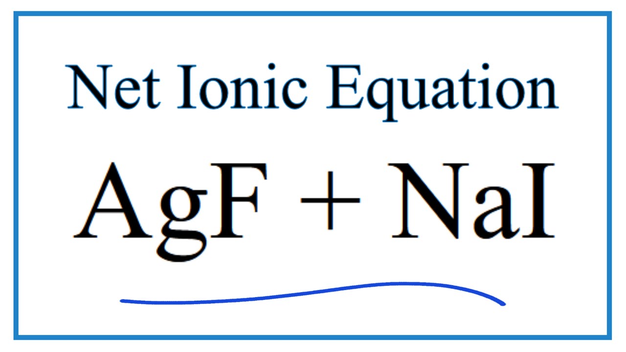 How to Write the Net Ionic Equation for AgF + NaI = AgI + NaF - YouTube