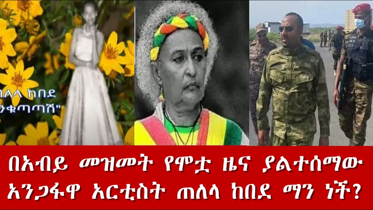 በአብይ መዝመት የሞቷ ዜና ጥላ ያጠላበት አርቲስት ጠለላ ከበደ ማን ነች?|who was Ethiopian Artist ...