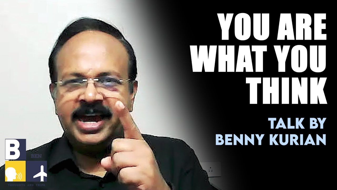 You are what you think | Talk by Benny Kurian | Ben Thoughts & Trips ...