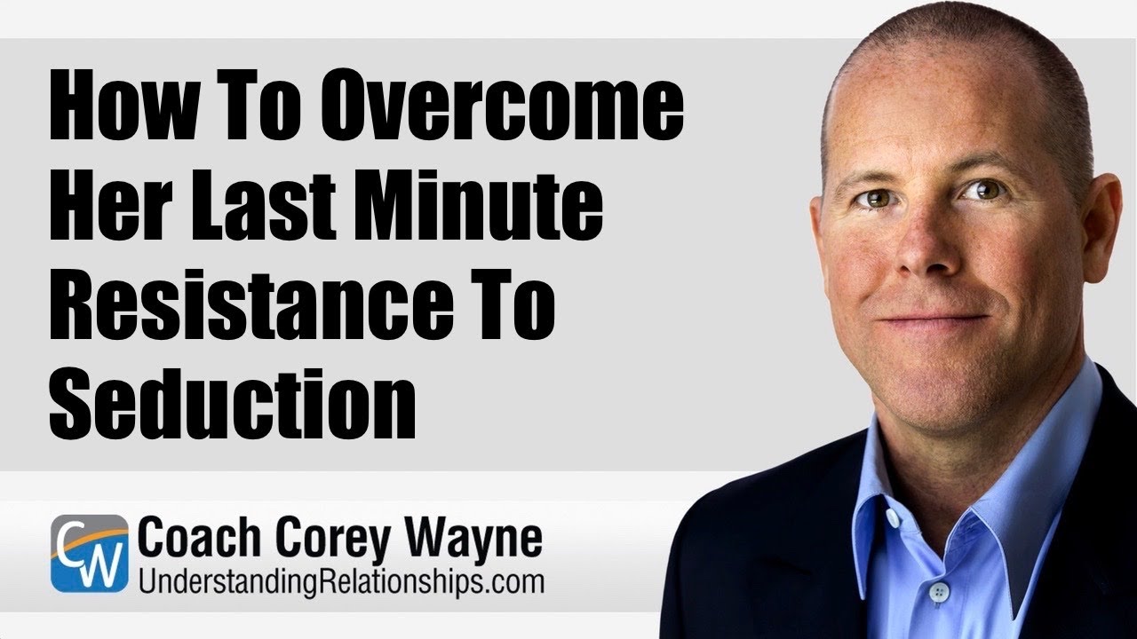 How To Overcome Her Last Minute Resistance To Seduction - YouTube