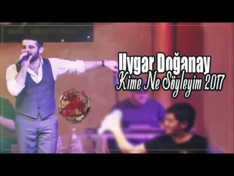Uygar Doğanay Kime Ne Söyleyim? 2017 YENİ