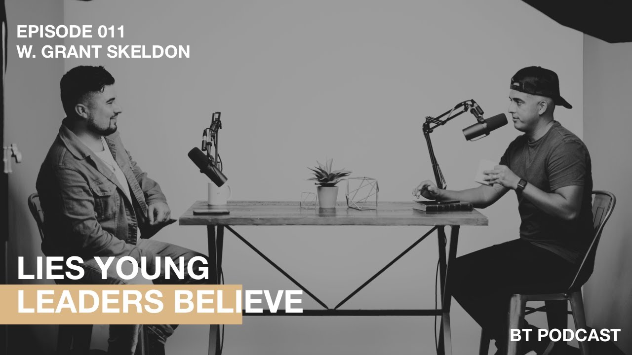 Lies Young Leaders Believe | BT Podcast w/ Grant Skeldon | Episode 011 ...