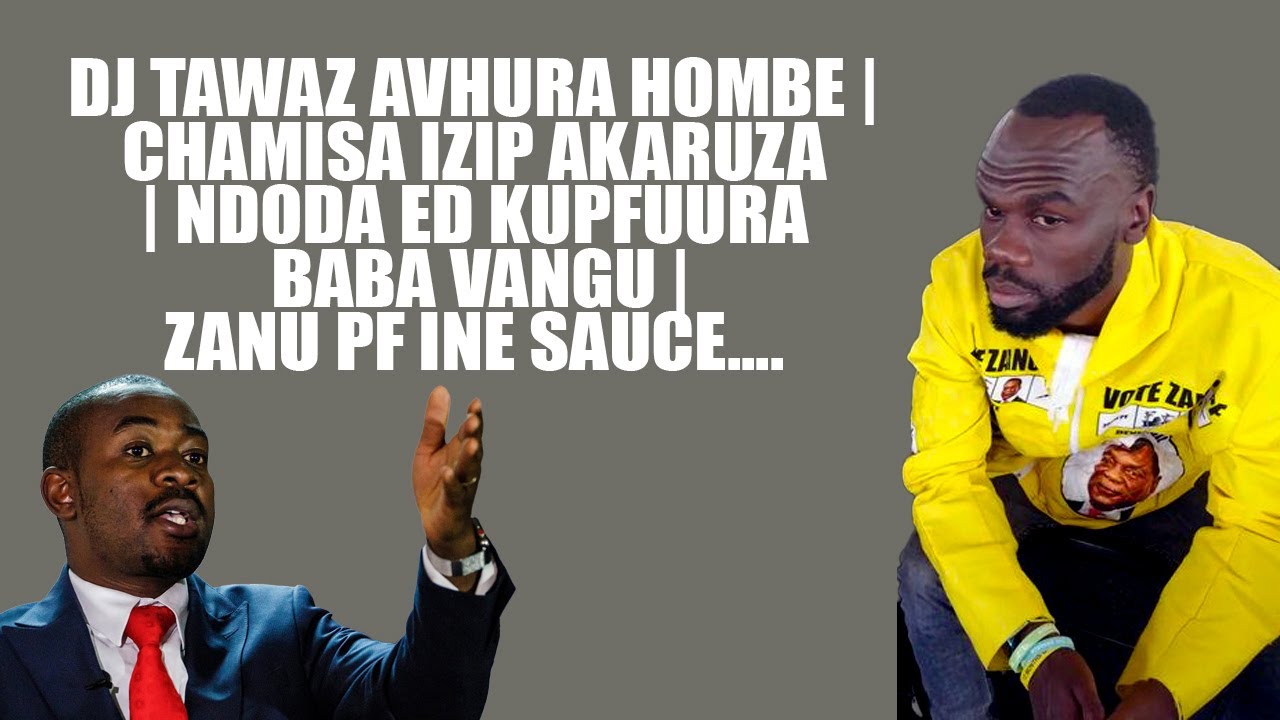 DJ Tawaz Avhura Hombe | Chamisa iZip akaruza | Ndoda ED kupfuura baba ...