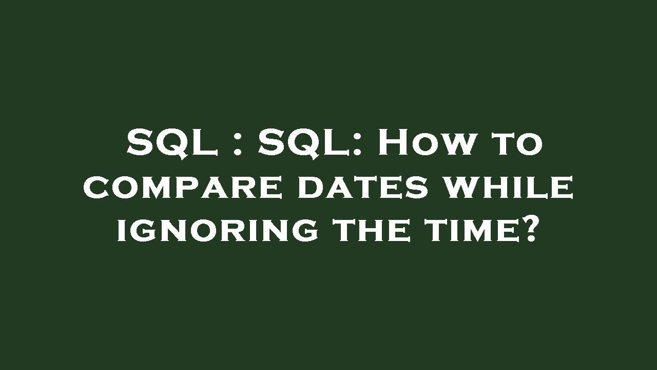 SQL SQL How To Compare Dates While Ignoring The Time YouTube sql-sql-how-to-compare-dates-while-ignoring-the-time-youtube