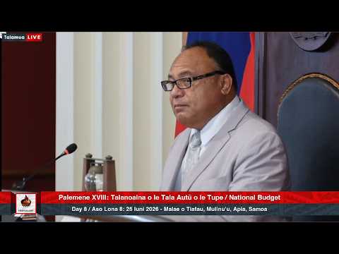 Palemene XVIII: Talanoaina o le Tala Autu o le Tupe / National Budget - Aso Lona 8 / Day 8