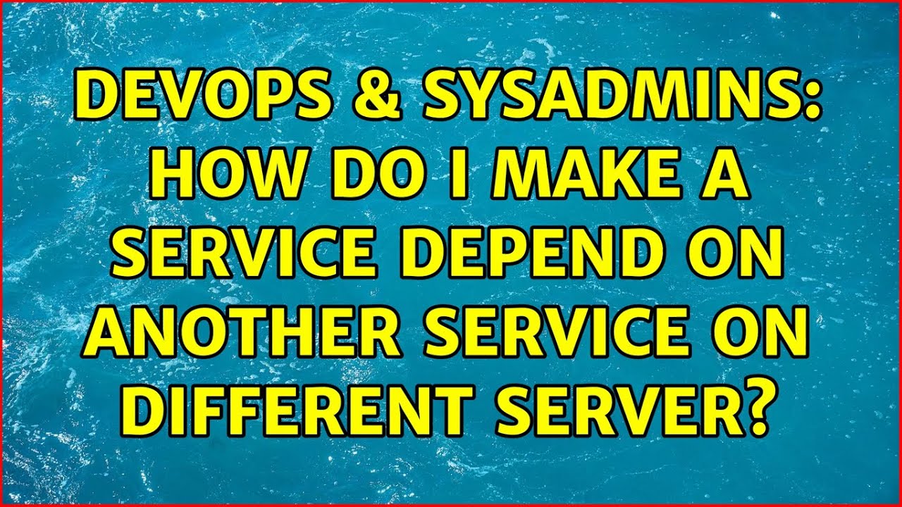Devops And Sysadmins How Do I Make A Service Depend On Another Service On Different Server Youtube