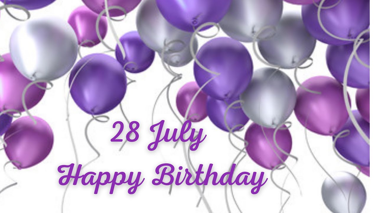 28 JULY SPECIAL BIRTHDAY WISHES | HAPPY BIRTHDAY SONG - YouTube