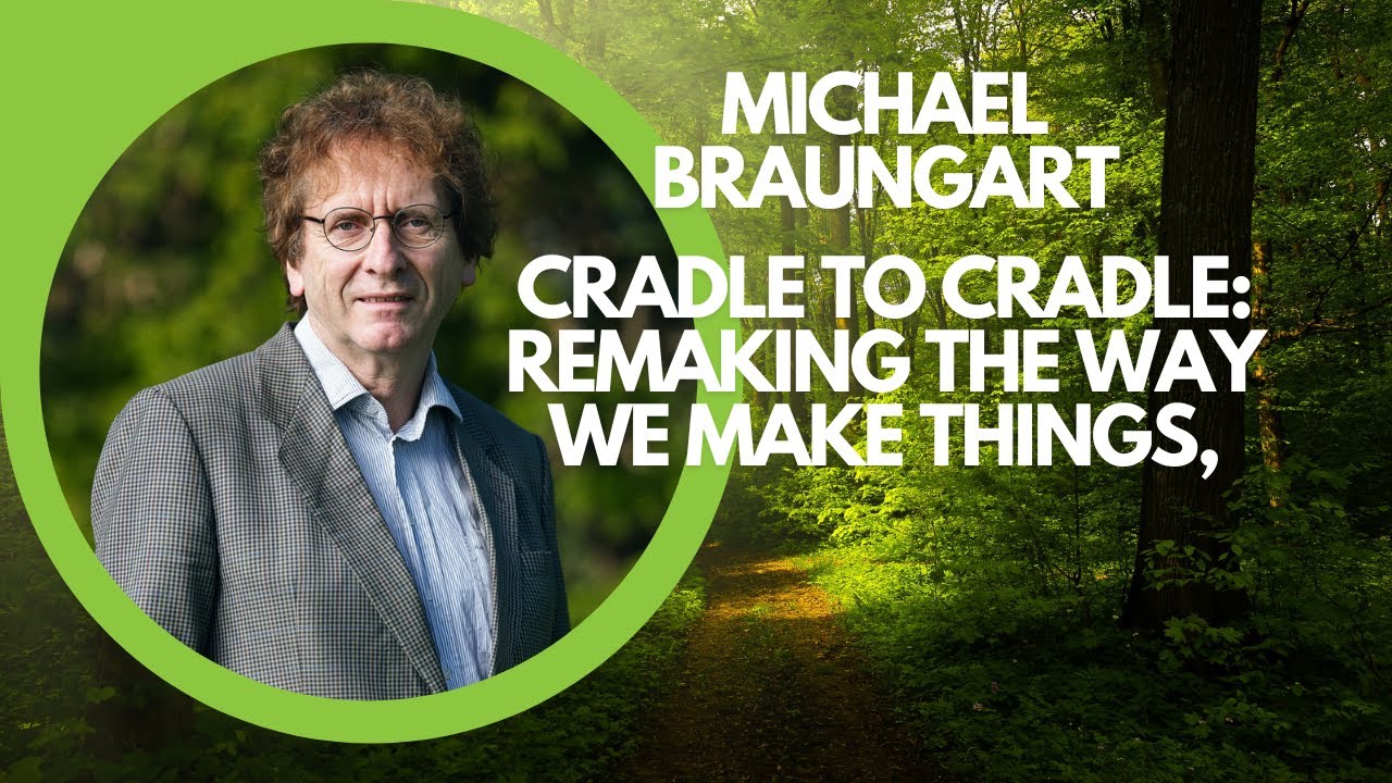 Michael Braungart "Cradle to Cradle: Remaking the Way We Make Things” - YouTube