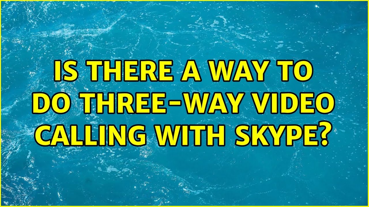 Is there a way to do three-way video calling with Skype? (3 Solutions ...