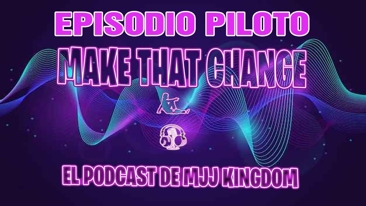 EPISODIO PILOTO MAKE THAT CHANGE EL PODCAST DE MJJ KINGDOM - YouTube