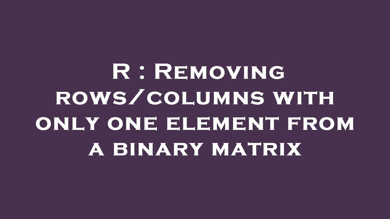 R Removing Rowscolumns With Only One Element From A Binary Matrix Youtube