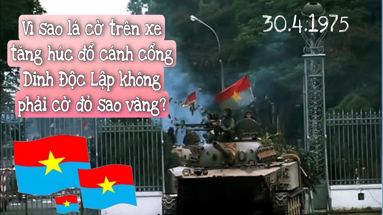 TẠI SAO CỜ TRÊN XE TĂNG TIẾN VÀO DINH ĐỘC LẬP NGÀY 30/4/1975 KHÔNG PHẢI ...