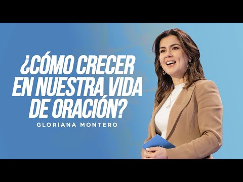 ¿Cómo crecer en nuestra vida de oración? - Gloriana Montero | Prédicas Cristianas 2023