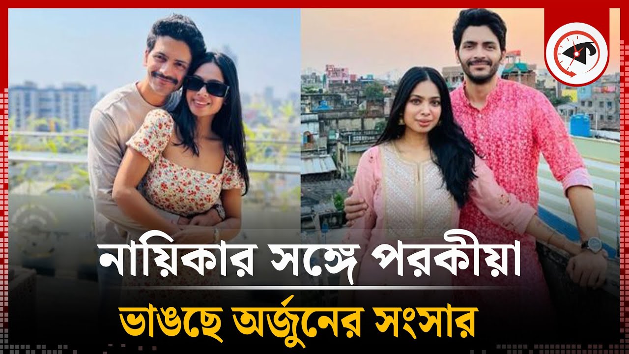 নায়িকার সঙ্গে পরকীয়ার গুঞ্জন, ভাঙছে অর্জুনের সংসার | Arjun ...