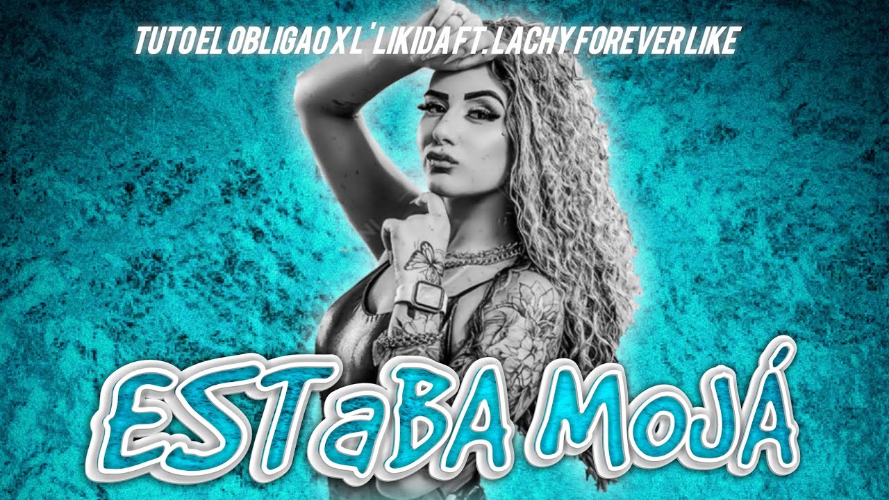 MOJA - TUTO EL OBLIGAO & L'LIKIDA FT. LACHY FOREVER LIKE - YouTube