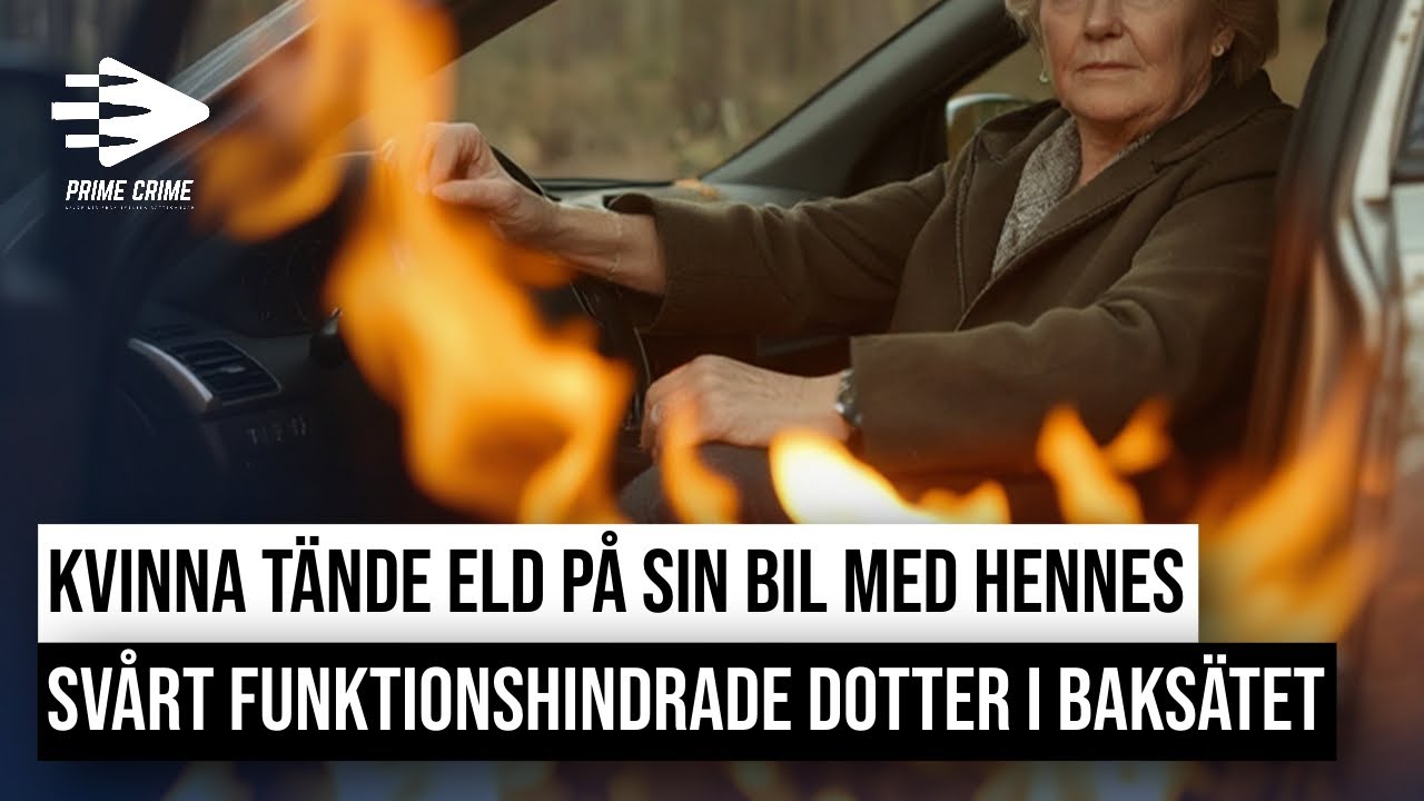 KVINNA TÄNDE ELD PÅ SIN BIL MED SIN SVÅRT FUNKTIONSHINDRADE DOTTER I ...