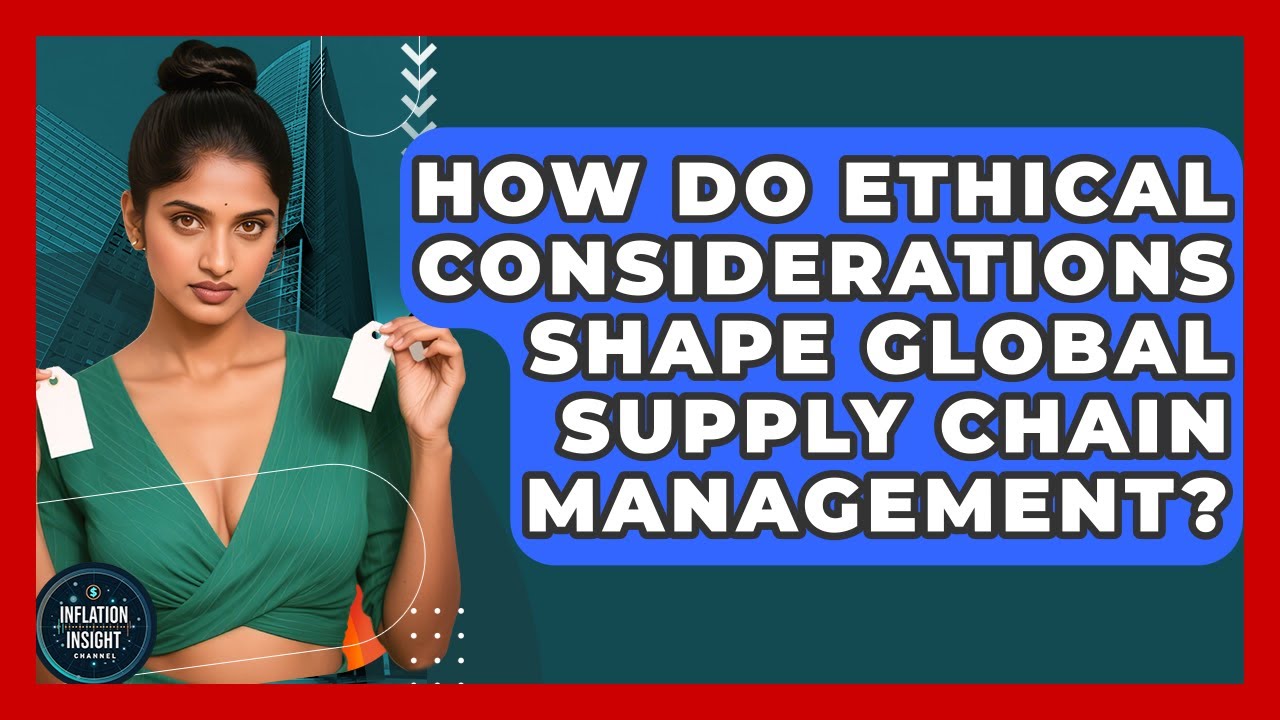 How Do Ethical Considerations Shape Global Supply Chain Management ...