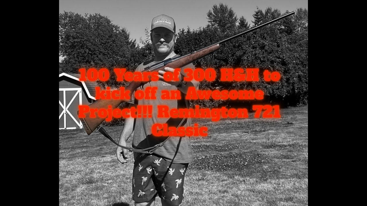 100 Years of 300 H&H to kick off an Awesome Project!!! Remington 721 ...