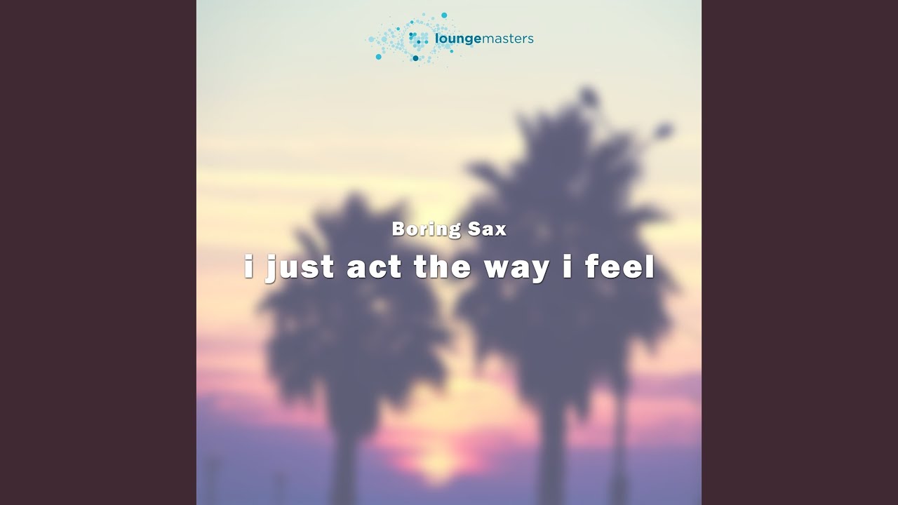 I Just Act the Way I Feel (feat. Aba Abas) - Boring Sax: Song Lyrics ...
