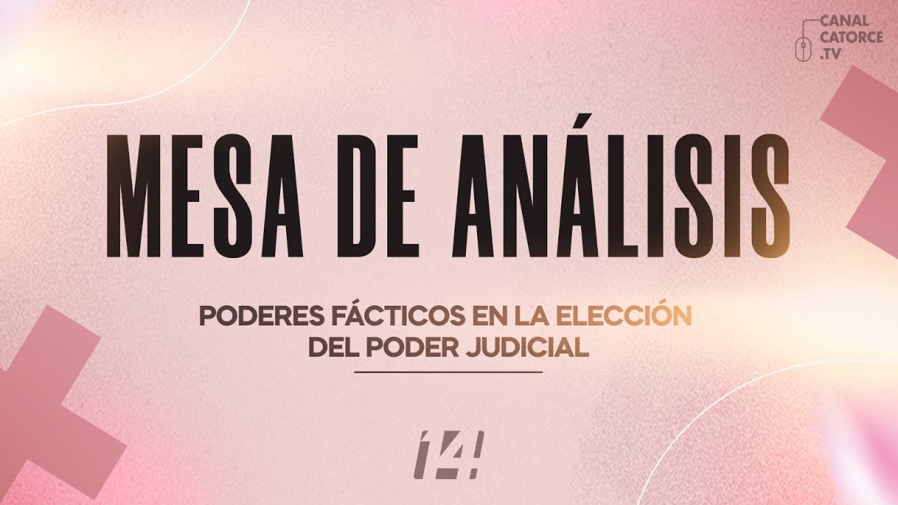 Mesa de Análisis | Poderes fácticos en la elección del Poder Judicial ...