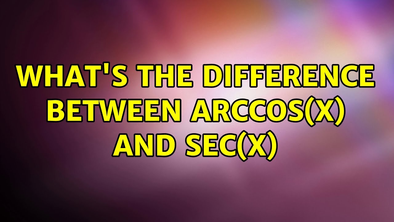 What s The Difference Between Arccos x And Sec x 6 Solutions