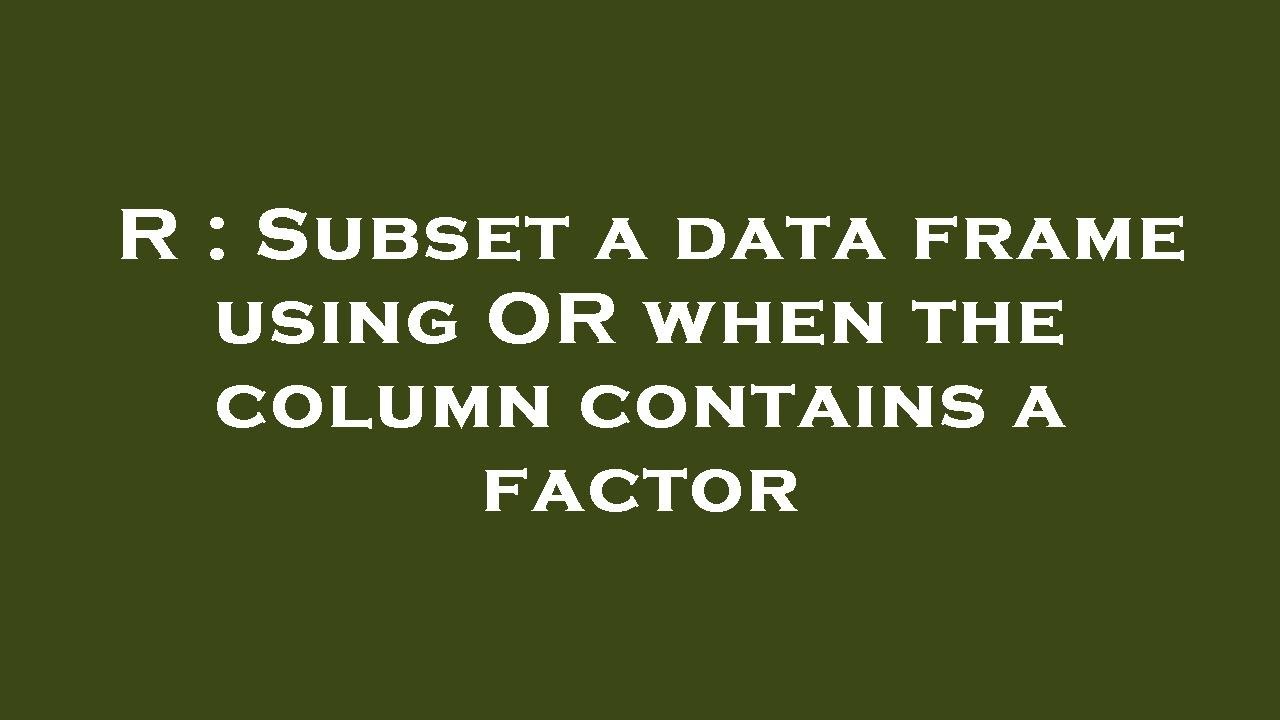R Subset A Data Frame Using Or When The Column Contains A Factor 7310