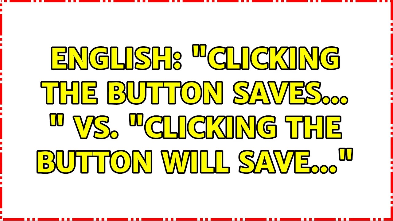 English: "Clicking the button saves... " vs. "clicking the button will ...
